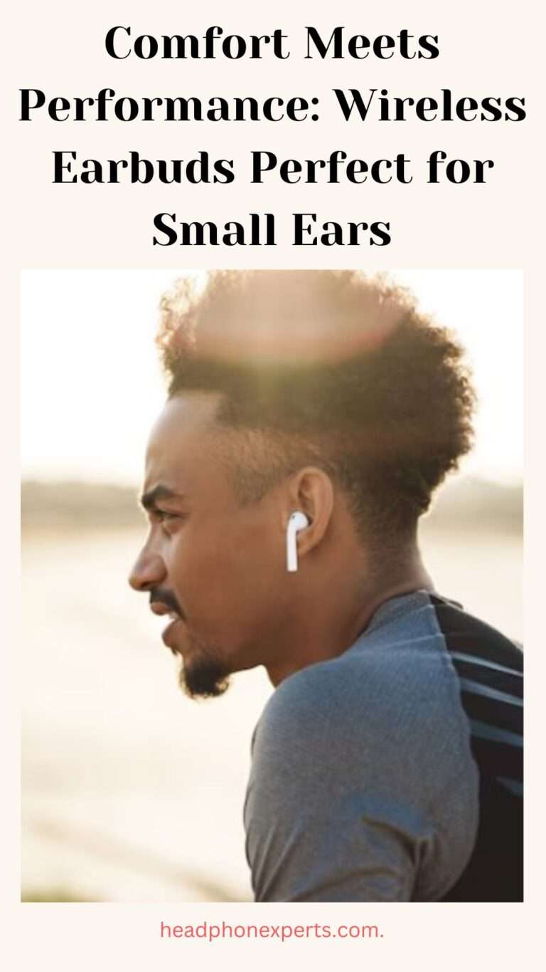 Comfort Meets Performance: Wireless Earbuds Perfect for Small Ears ...